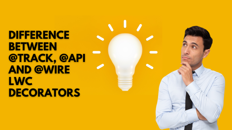 Difference between @Track, @api and @wire LWC decorators – SFDC Developers